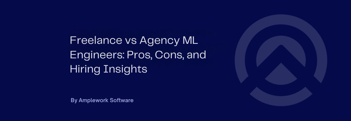 Freelance vs Agency ML Engineers: Pros, Cons, and Hiring Guide